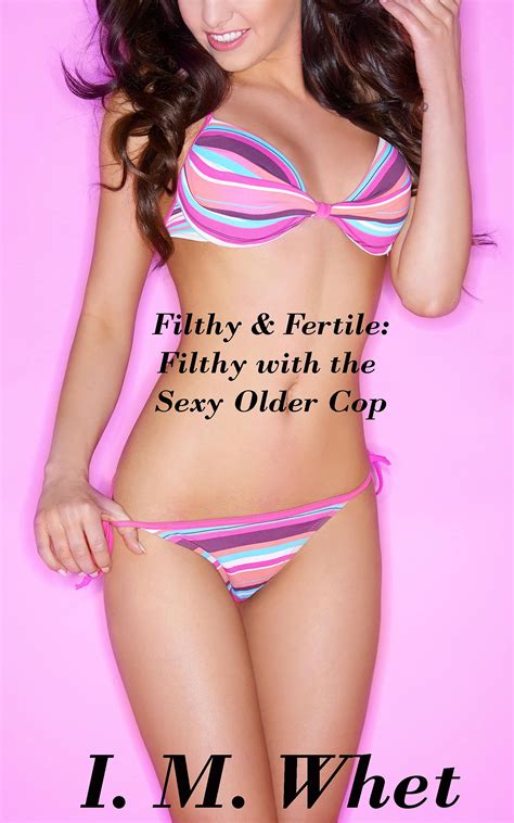 Filthy & Fertile: Forbidden Age Gap Romance: Filthy with the Sexy Older Cop by I.M. Whet | Goodreads