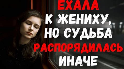 Девушка ехала в поезде к своему жениху. Но судьба распорядилась иначе ...