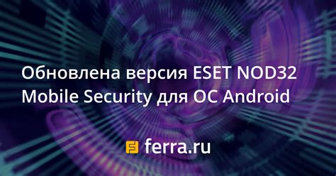 Обновлена версия ESET NOD32 Mobile Security для ОС Android — Ferra.ru