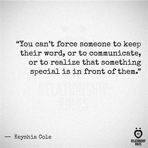 You can't force someone to keep their word, communicate, or to realize something special ...