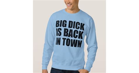 Big Dick is Back in Town Sweatshirt | Zazzle