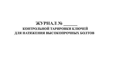 Журнал контрольной тарировки ключей для натяжения высокопрочных болтов
