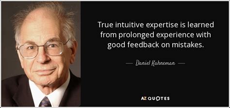 Daniel Kahneman quote: True intuitive expertise is learned from prolonged experience with good...
