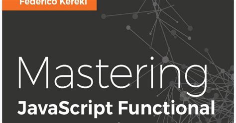 Mastering JavaScript functional programming : in-depth guide for writing robust and maintainable ...