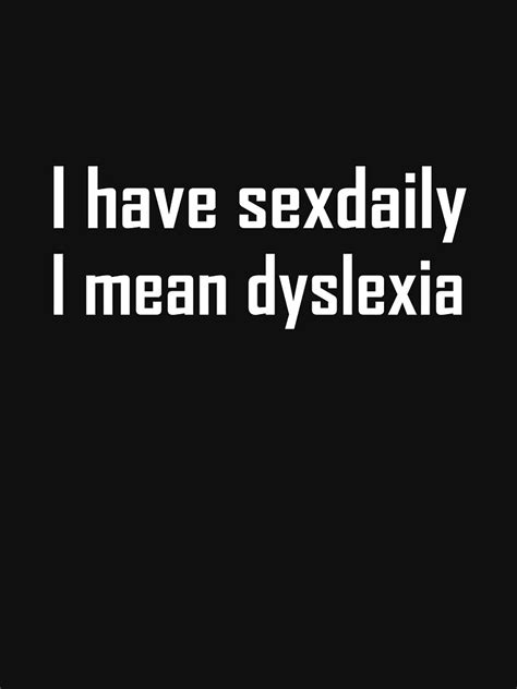 "I Have Sexdaily, I Mean Dyslexia" T-shirt by darkshiness | Redbubble
