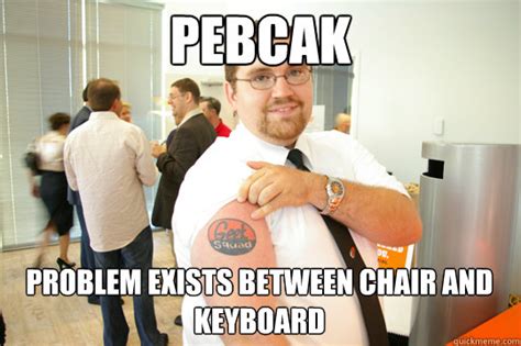 PEBCAK problem exists between chair and keyboard - GeekSquad Gus ...