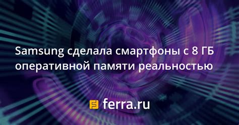 Samsung сделала смартфоны с 8 ГБ оперативной памяти реальностью — Ferra.ru