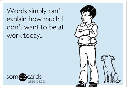 Words simply can't explain how much I don't want to be at work today ...